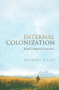 Internal Colonization: Russia's Imperial Experience — Александр Эткинд