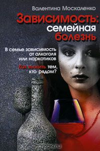 Книга Зависимость. Семейная болезнь — Валентина Москаленко