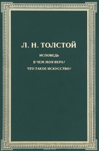 Исповедь. В чем моя вера? Что такое искусство? (сборник) — Лев Толстой
