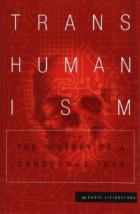 Книга Transhumanism: The History of a Dangerous Idea — Давид Ливингстон